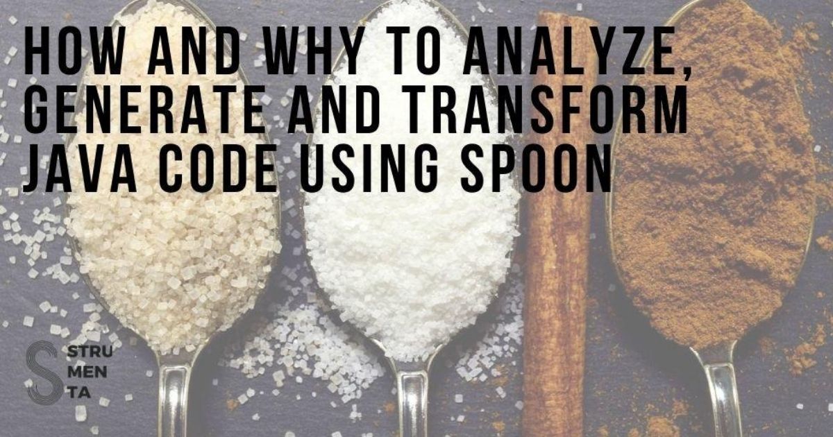 How And Why To Analyze Generate And Transform Java Code Using Spoon Strumenta